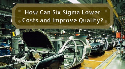 How Can Six Sigma Lower Costs and Improve Quality?